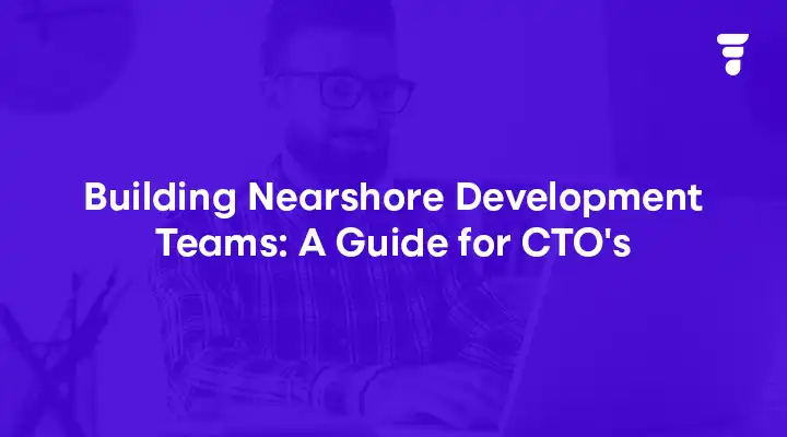 Building the Ideal Nearshore Development Team: A Guide for CTOs